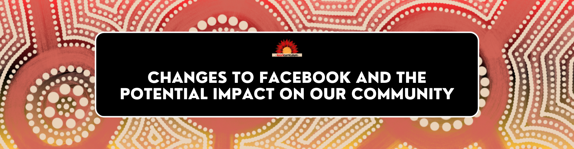 Changes to Facebook and the Potential Impact on Our Community | Koori ...