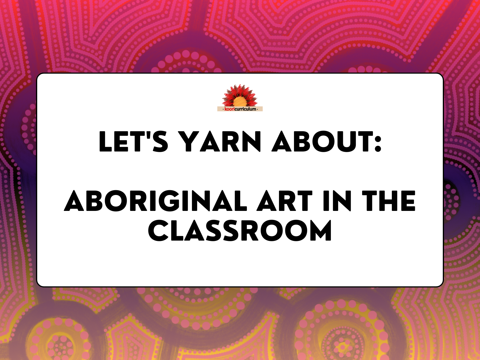 Let's Yarn About: Aboriginal Art in the Classroom | Koori Curriculum