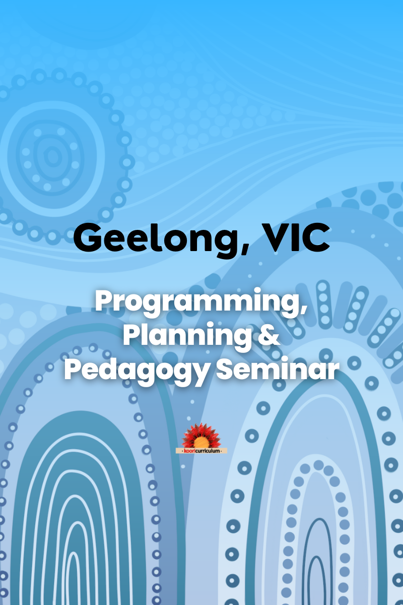 Programming, Planning and Pedagogy Seminar - Geelong | Koori Curriculum