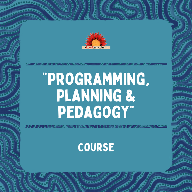 Programming, Planning & Pedagogy Course | Koori Curriculum