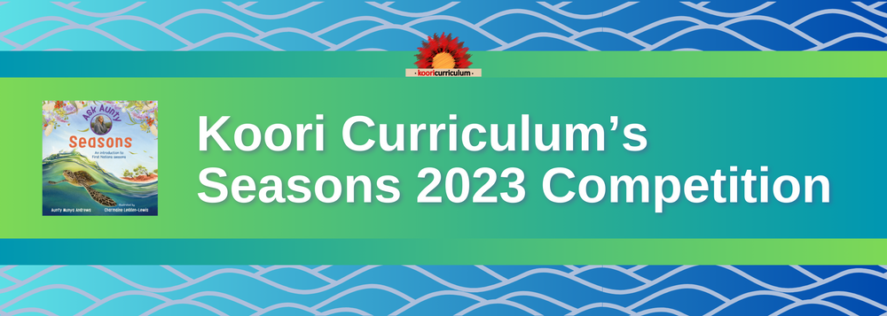 Koori Curriculum's Seasons Competition 2023 | Koori Curriculum